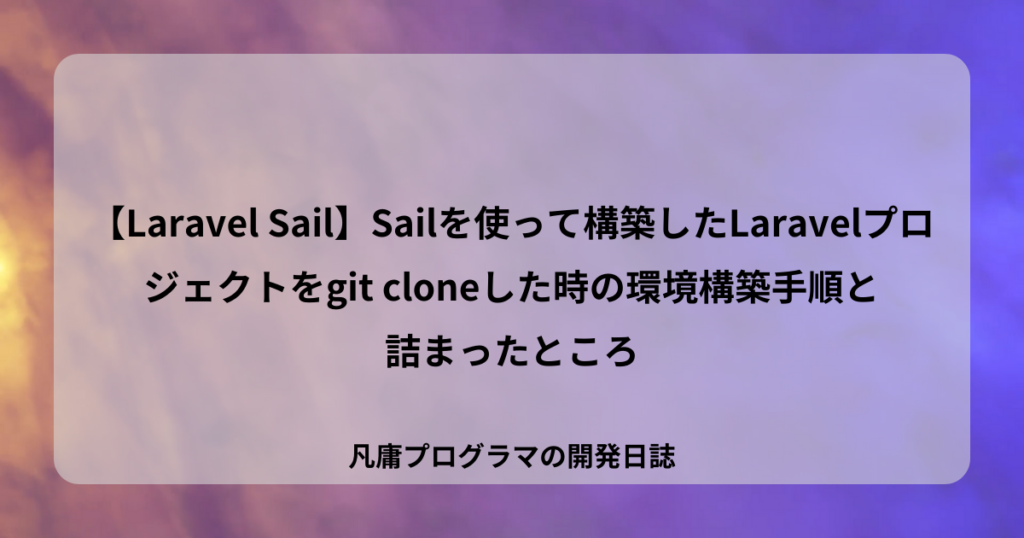 【Laravel Sail】Sailを使って構築したLaravelプロジェクトをgit cloneした時の環境構築手順と詰まったところ | 凡庸プログラマの開発日誌