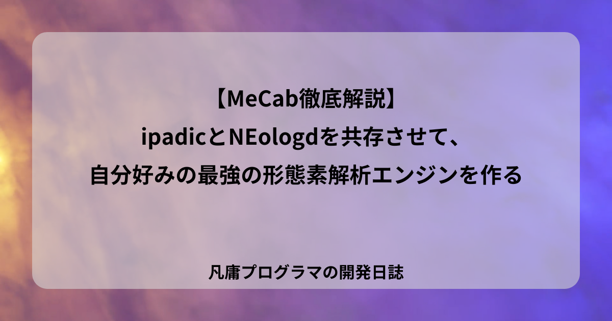 【MeCab徹底解説】ipadicとNEologdを共存させて、自分好みの最強の形態素解析エンジンを作る | 凡庸プログラマの開発日誌